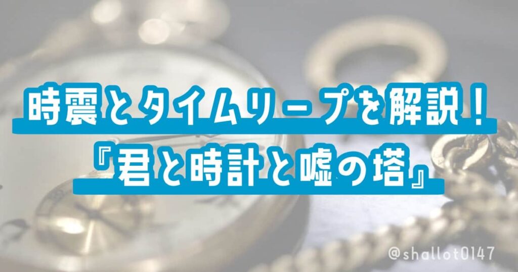 【解説】『君と時計と嘘の塔』時震とタイムリープ現象を一から解説＆考察します | らぶっく読書感想部